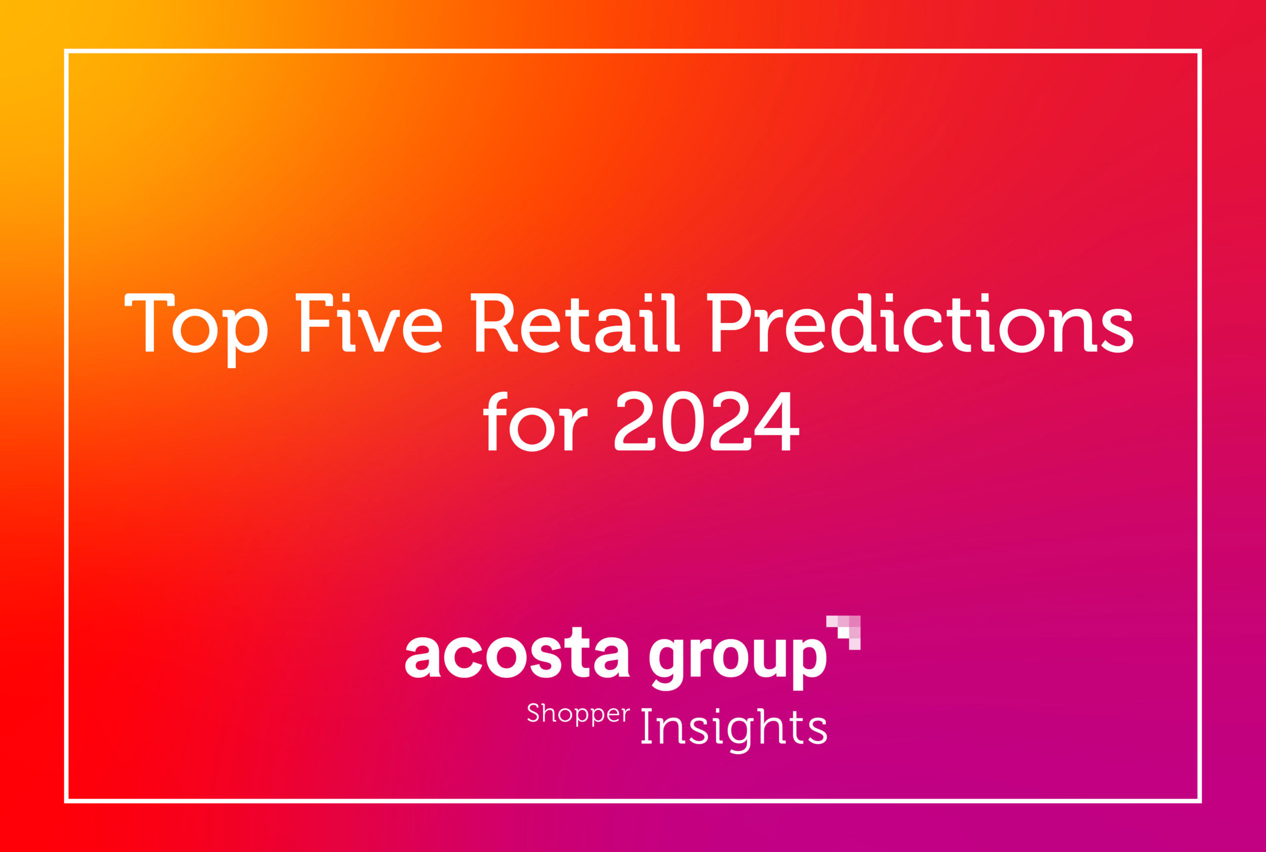 Acosta Group's Retail Predictions For 2024 - Acosta Group Acosta Group